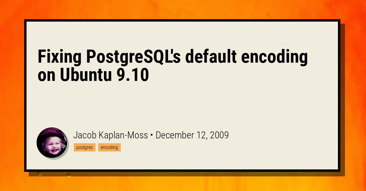 Fixing Postgresqls Default Encoding On Ubuntu 910 Jacob Kaplan Moss