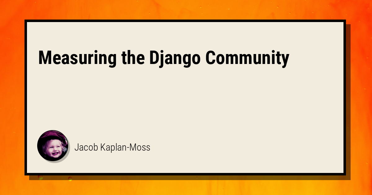 Measuring the Django Community - Jacob Kaplan-Moss