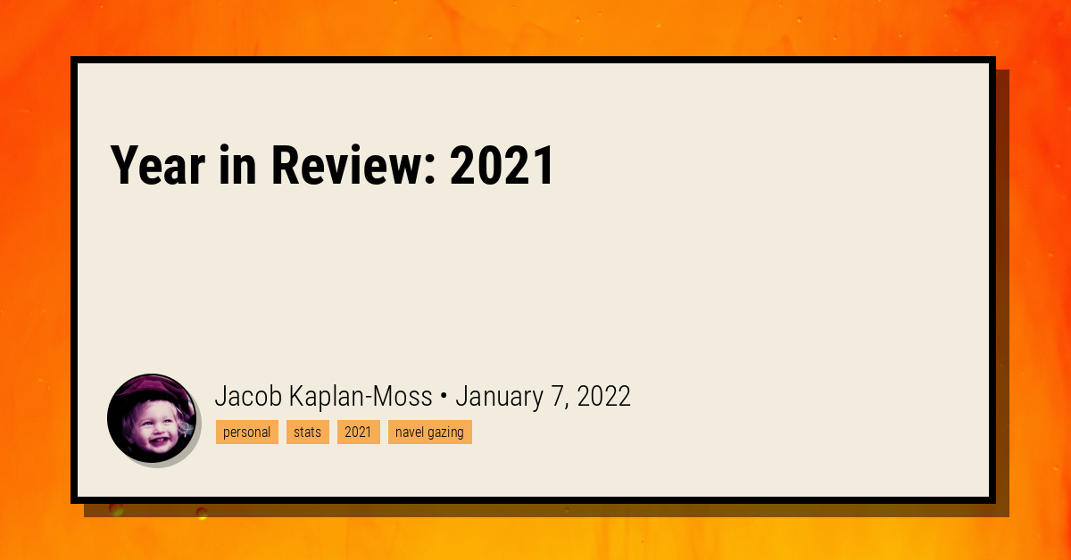 Year in Review: 2021 - Jacob Kaplan-Moss